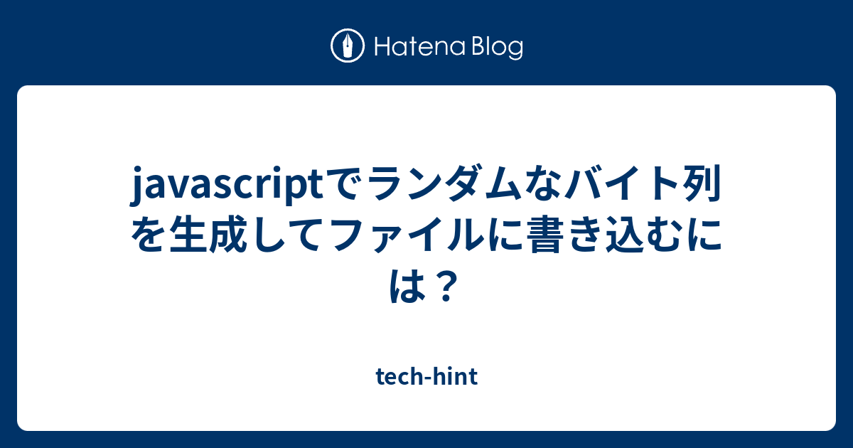 javascriptでランダムなバイト列を生成してファイルに書き込むには？ - tech-hint