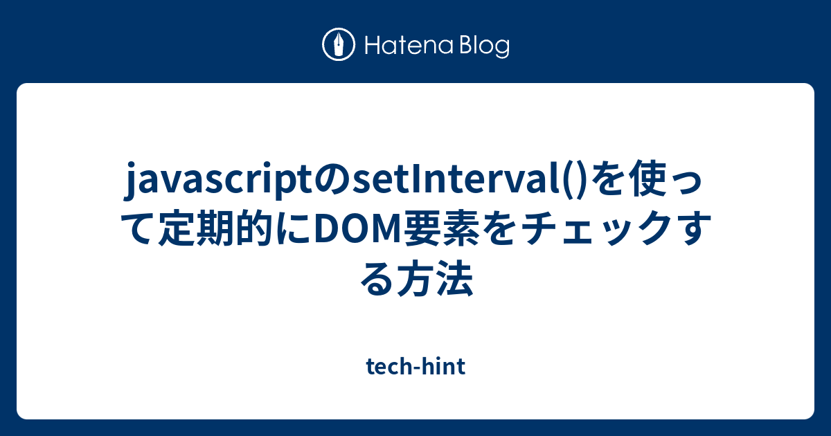 javascriptのsetInterval()を使って定期的にDOM要素をチェックする方法 - tech-hint