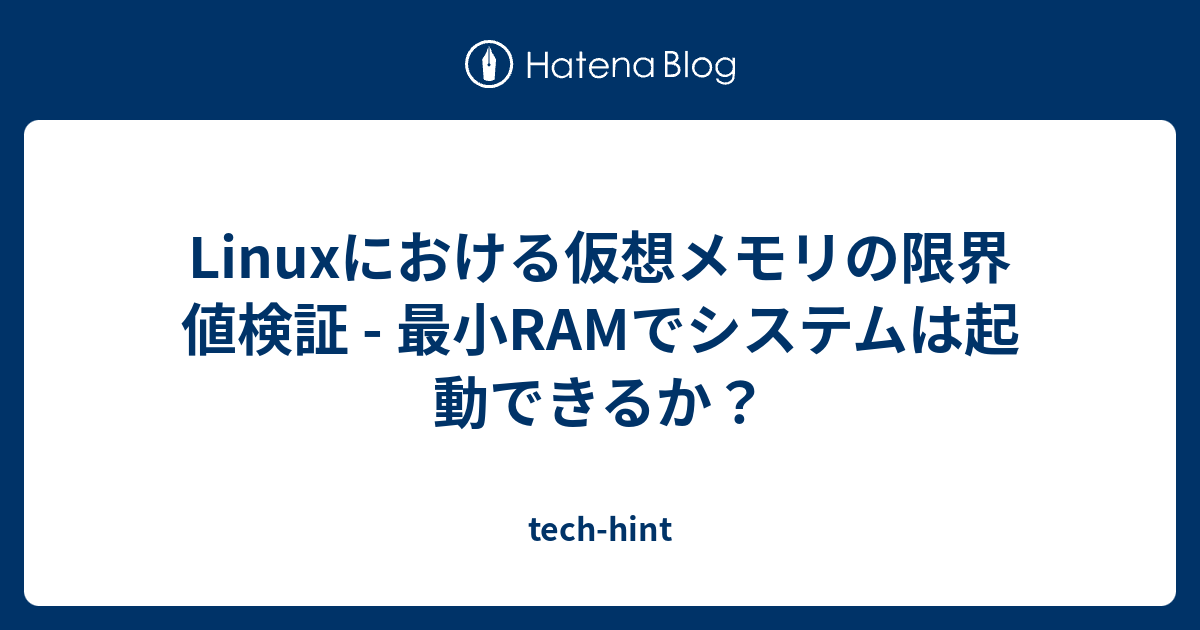 Linuxにおける仮想メモリの限界値検証 - 最小RAMでシステムは起動できるか？ - tech-hint
