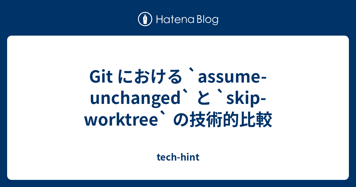 Git における `assume-unchanged` と `skip-worktree` の技術的比較 - tech-hint