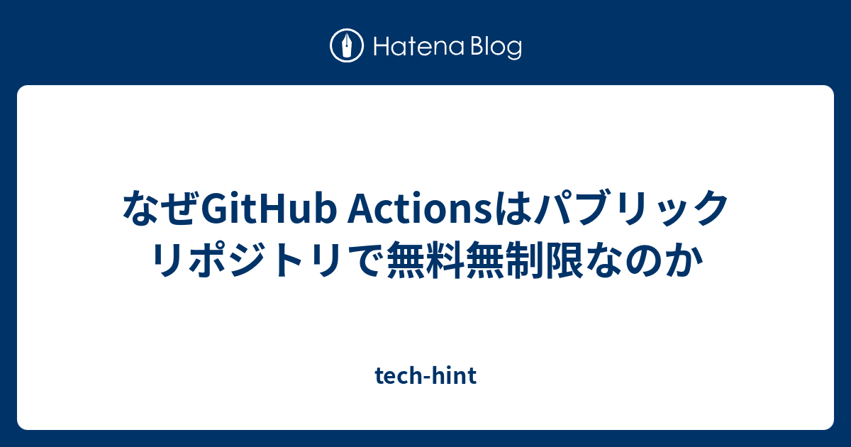 なぜGitHub Actionsはパブリックリポジトリで無料無制限なのか - tech-hint