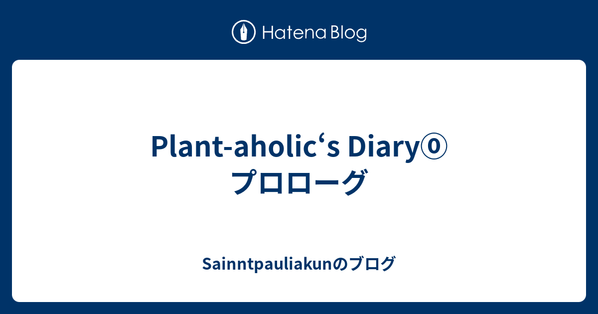 Plant-aholic‘s Diary⓪ プロローグ - Sainntpauliakunのブログ
