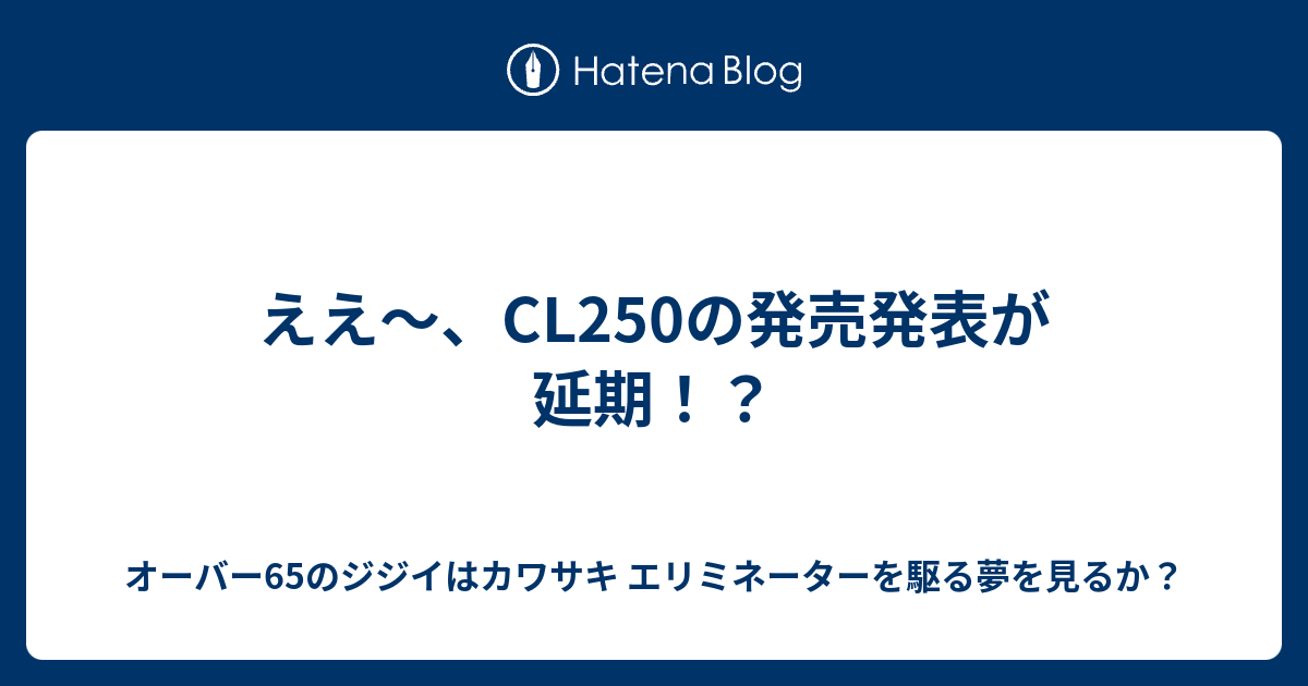 ええ〜、CL250の発売発表が延期！？ - オーバー65のジジイはカワサキ W230を駆る夢を見るか？