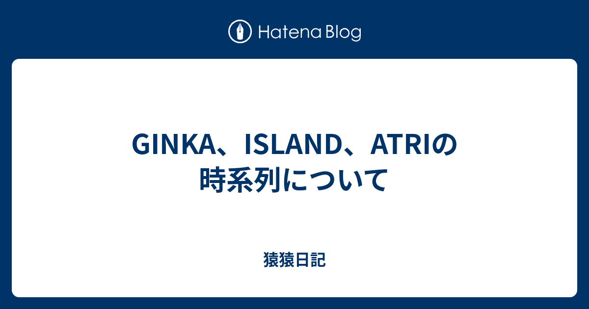 GINKA、ISLAND、ATRIの時系列について - 猿猿日記