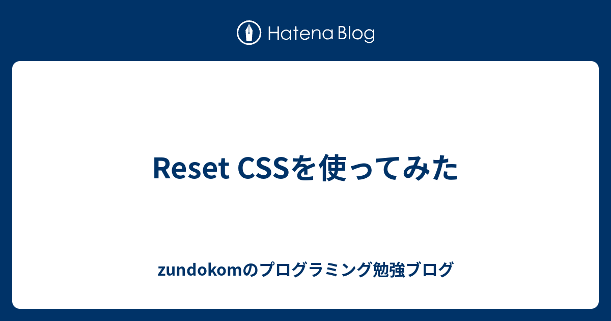 Reset CSSを使ってみた - zundokomのプログラミング勉強ブログ