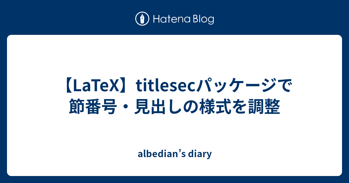 【LaTeX】titlesecパッケージで節番号・見出しの様式を調整 - albedian’s diary