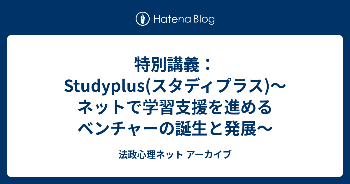 特別講義：Studyplus(スタディプラス)〜ネットで学習支援を進めるベンチャーの誕生と発展〜 - 法政心理ネット アーカイブ