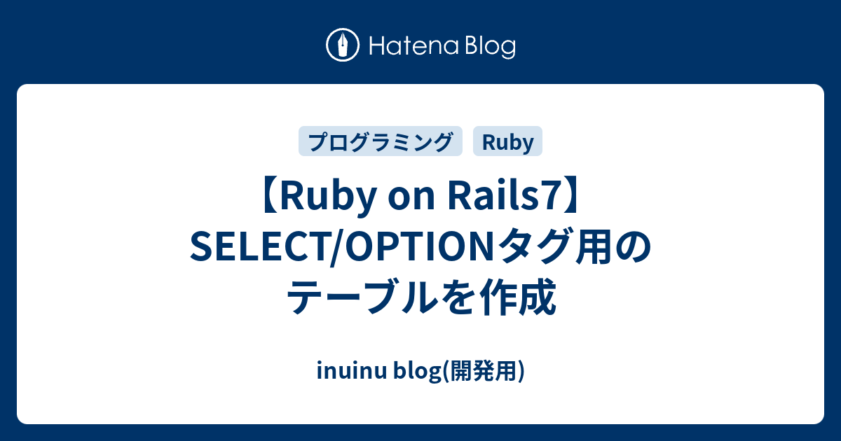 【Ruby on Rails7】SELECT/OPTIONタグ用のテーブルを作成 - inuinu blog(開発用)