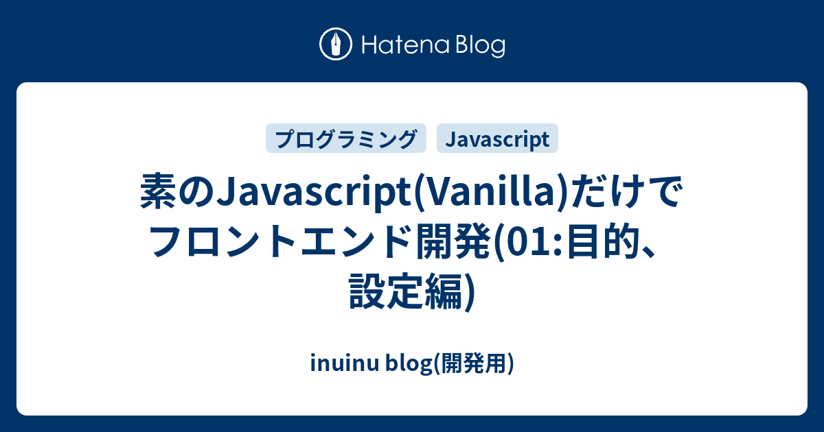 素のJavascript(Vanilla)だけでフロントエンド開発(01:目的、設定編) - inuinu blog(開発用)