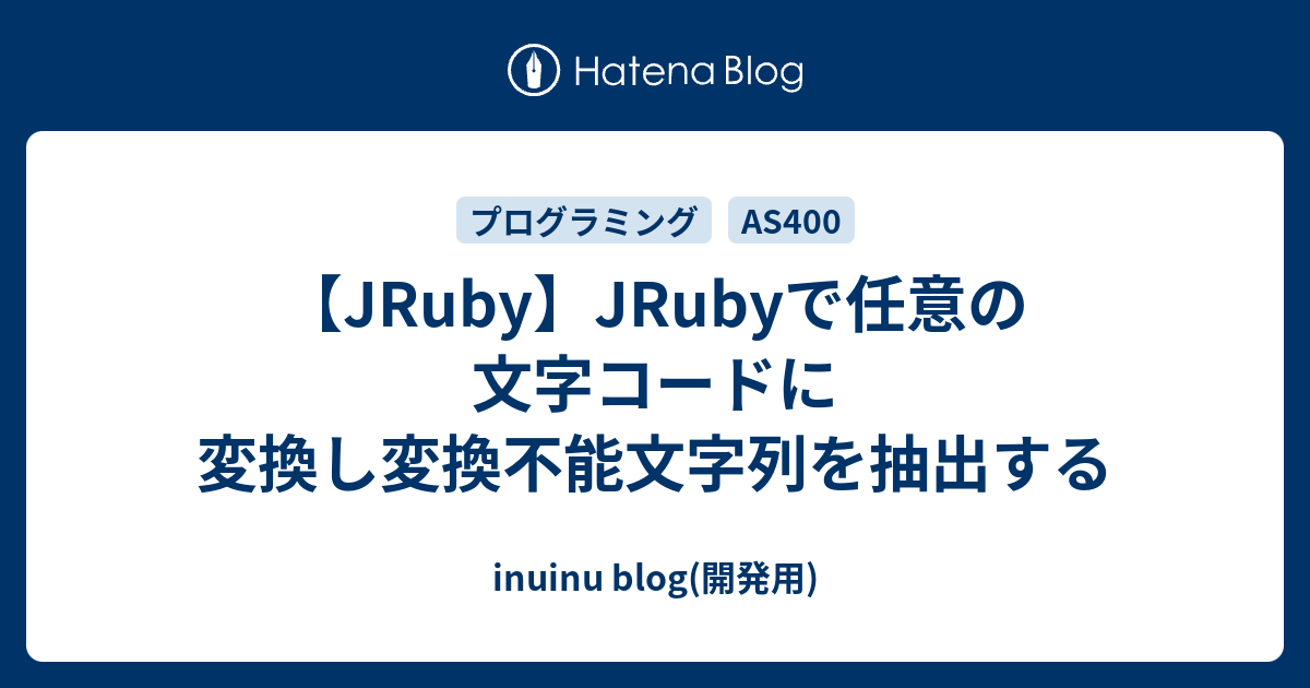 【JRuby】JRubyで任意の文字コードに変換し変換不能文字列を抽出する - inuinu blog(開発用)