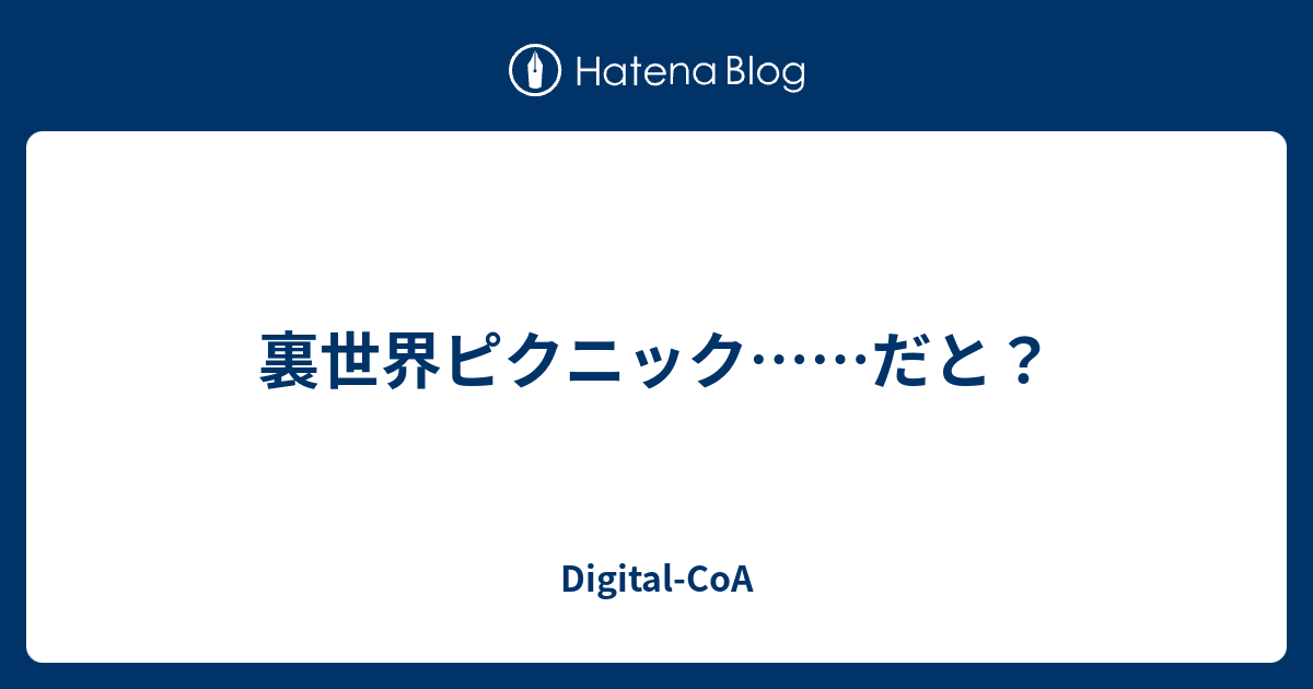 裏世界ピクニック……だと？ - Digital-CoA
