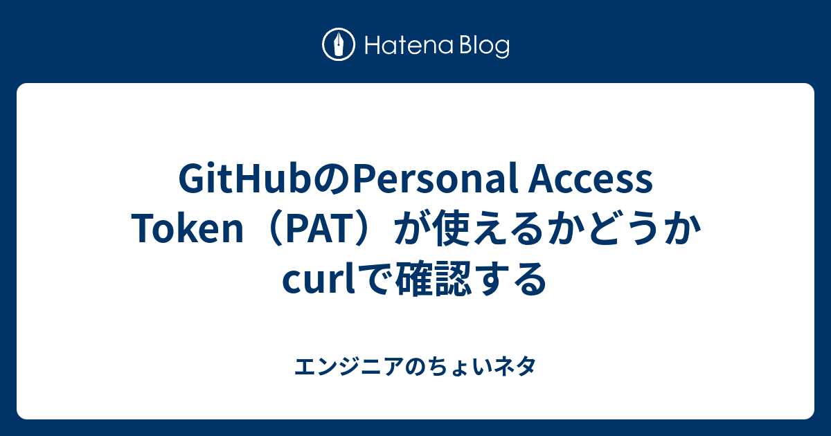 GitHubのPersonal Access Token（PAT）が使えるかどうかcurlで確認する - エンジニアのちょいネタ