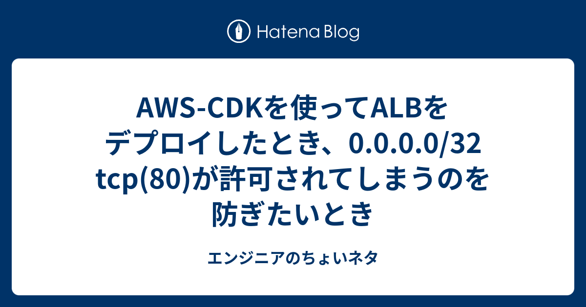 AWS-CDKを使ってALBをデプロイしたとき、0.0.0.0/32 tcp(80)が許可されてしまうのを防ぎたいとき - エンジニアのちょいネタ