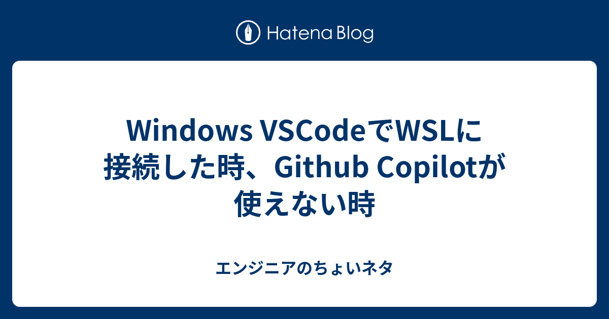 Windows VSCodeでWSLに接続した時、Github Copilotが使えない時 - エンジニアのちょいネタ