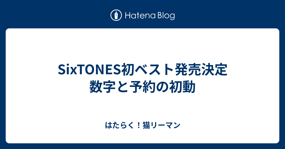 SixTONES初ベスト発売決定 数字と予約の初動 - はたらく！猫リーマン
