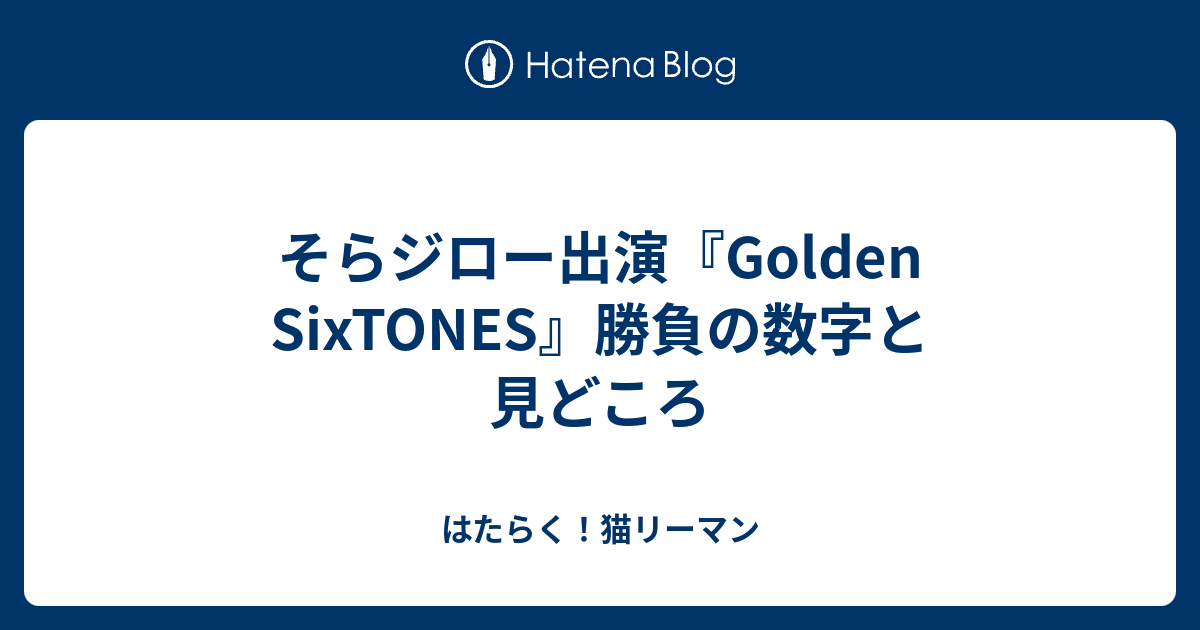 そらジロー出演『Golden SixTONES』勝負の数字と見どころ - はたらく！猫リーマン