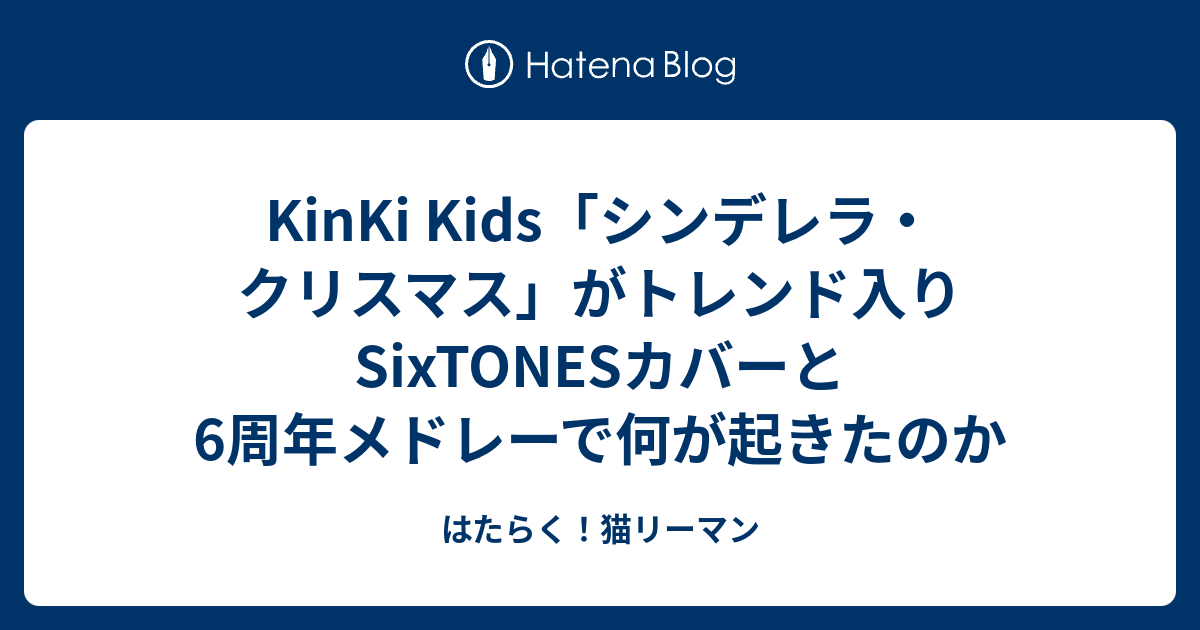 KinKi Kids「シンデレラ・クリスマス」がトレンド入り SixTONESカバーと6周年メドレーで何が起きたのか - はたらく！猫リーマン