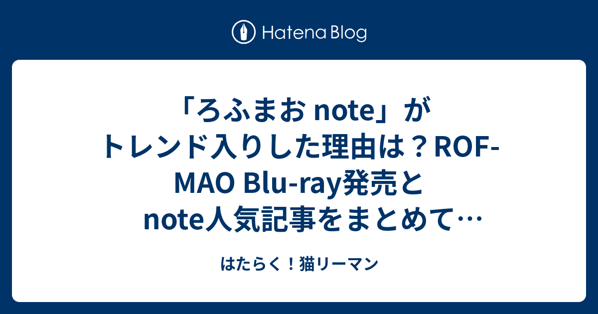 「ろふまお note」がトレンド入りした理由は？ROF-MAO Blu-ray発売とnote人気記事をまとめて解説する。 - はたらく！猫リーマン