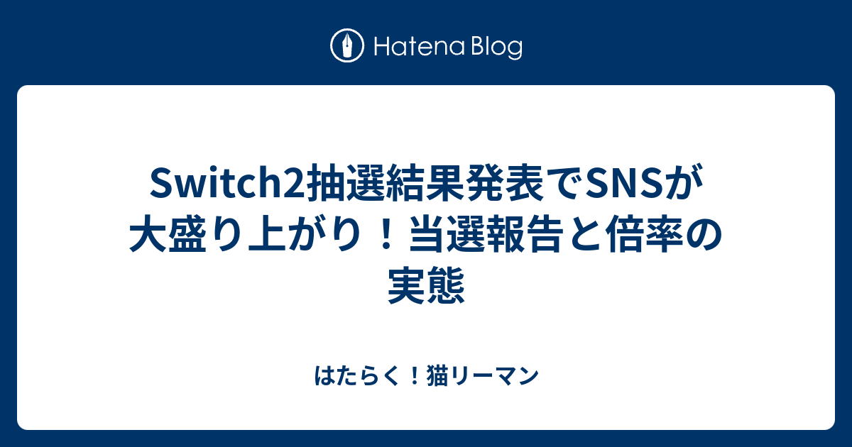 Switch2抽選結果発表でSNSが大盛り上がり！当選報告と倍率の実態 - はたらく！猫リーマン