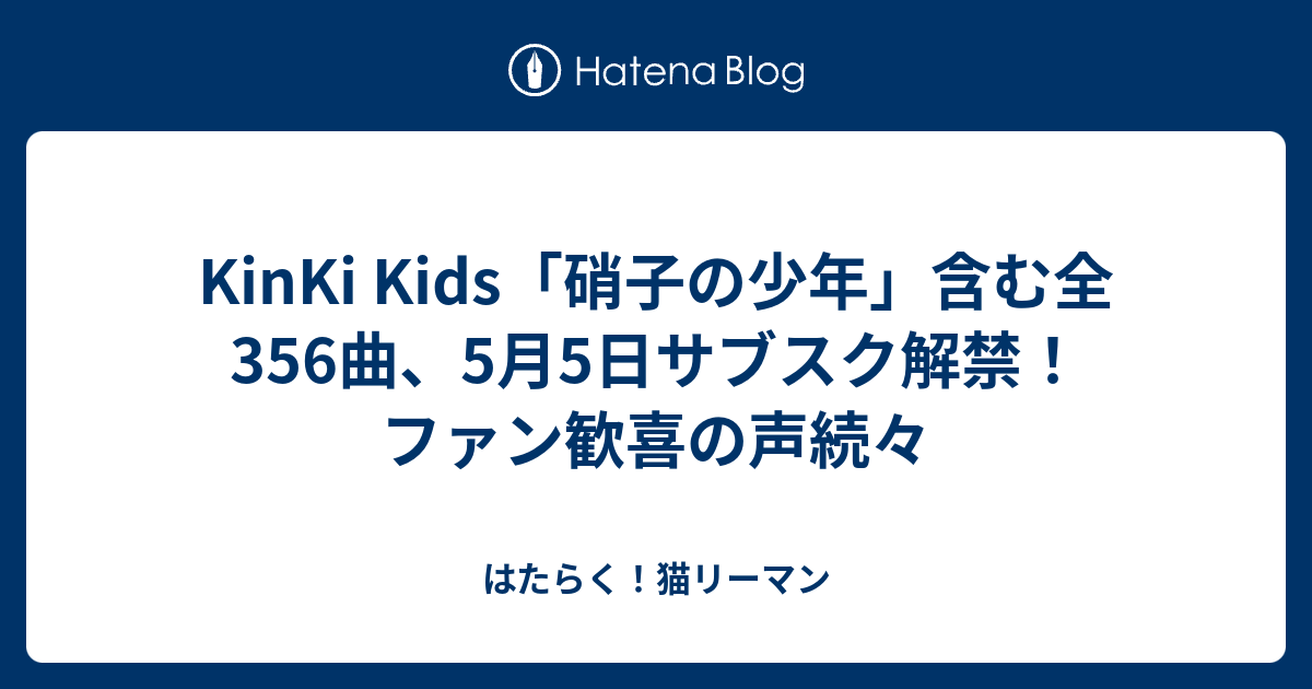 KinKi Kids「硝子の少年」含む全356曲、5月5日サブスク解禁！ファン歓喜の声続々 - はたらく！猫リーマン