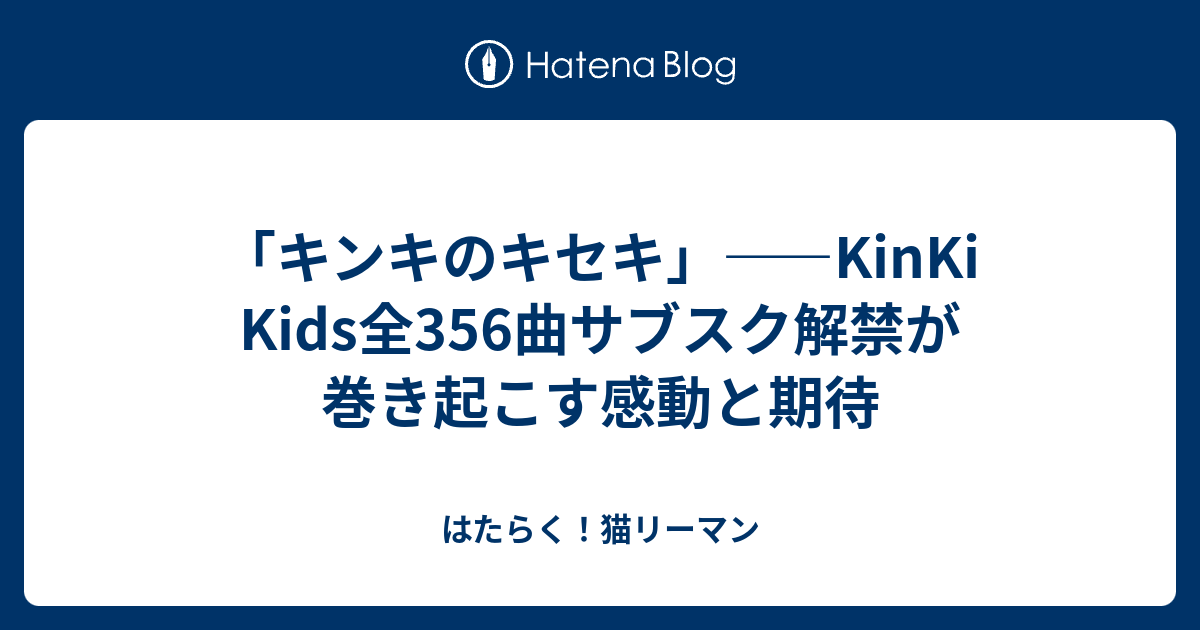 「キンキのキセキ」――KinKi Kids全356曲サブスク解禁が巻き起こす感動と期待 - はたらく！猫リーマン