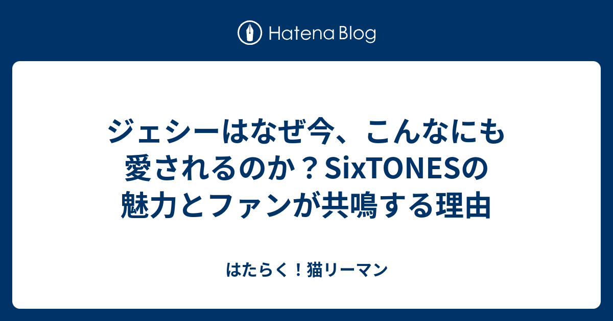 ジェシーはなぜ今、こんなにも愛されるのか？SixTONESの魅力とファンが共鳴する理由 - はたらく！猫リーマン