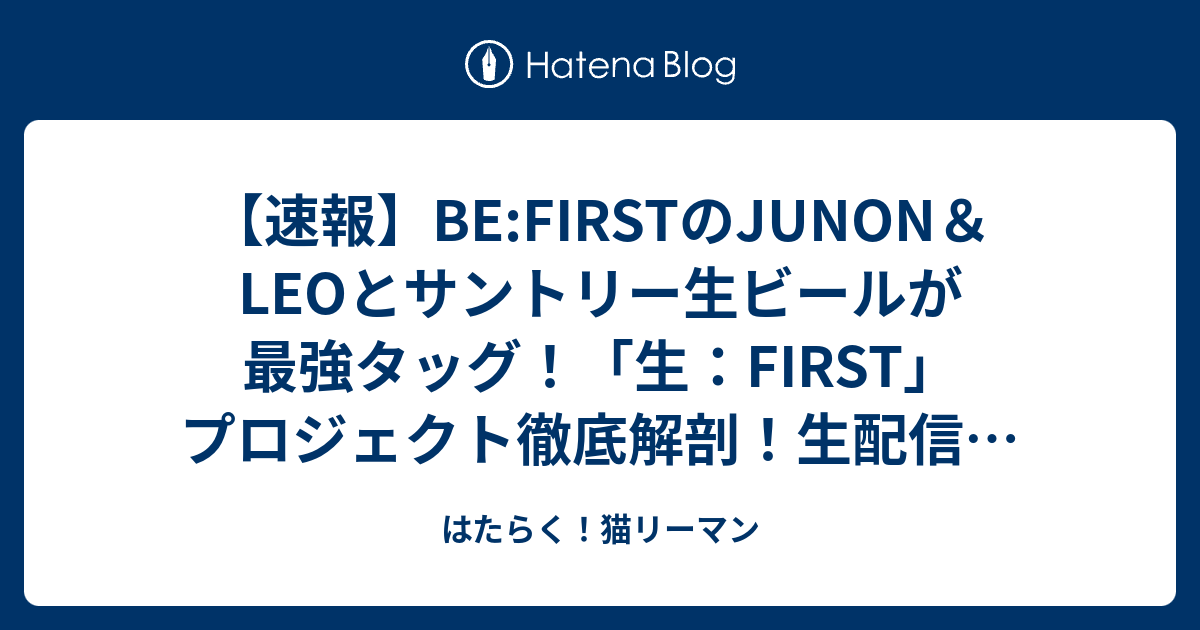 【速報】BE:FIRSTのJUNON＆LEOとサントリー生ビールが最強タッグ！「生：FIRST」プロジェクト徹底解剖！生配信＆限定ジョッキを見逃すな！ - はたらく！猫リーマン