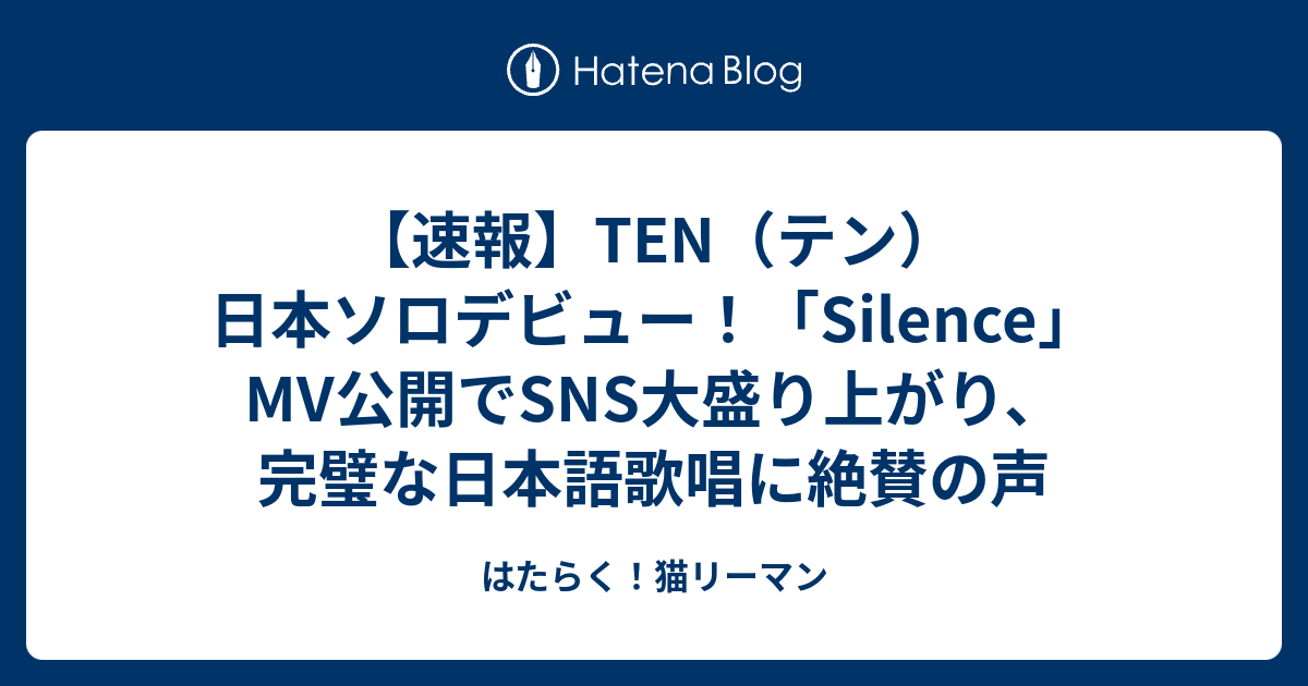 【速報】TEN（テン）日本ソロデビュー！「Silence」MV公開でSNS大盛り上がり、完璧な日本語歌唱に絶賛の声 - はたらく！猫リーマン