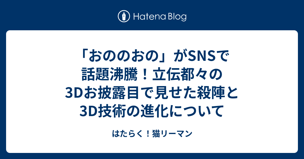 「おののおの」がSNSで話題沸騰！立伝都々の3Dお披露目で見せた殺陣と3D技術の進化について - はたらく！猫リーマン