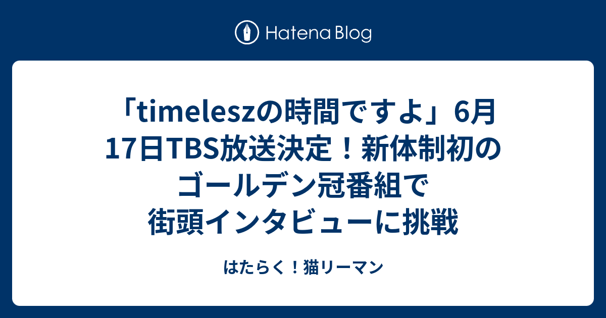 「timeleszの時間ですよ」6月17日TBS放送決定！新体制初のゴールデン冠番組で街頭インタビューに挑戦 - はたらく！猫リーマン