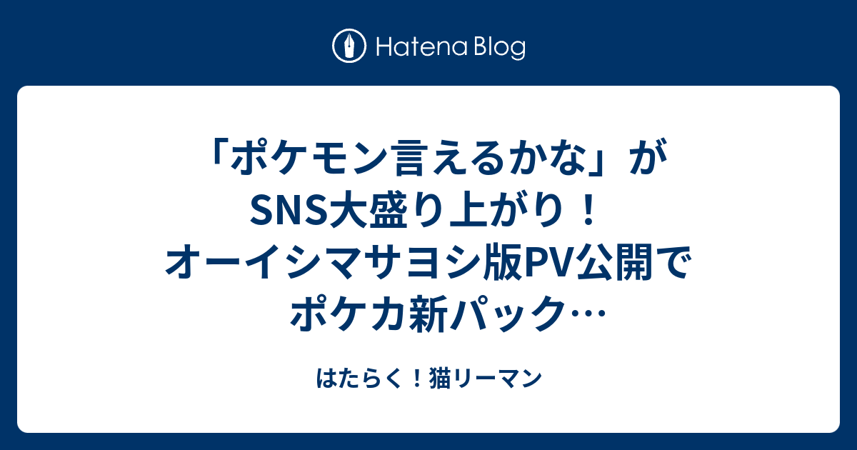 「ポケモン言えるかな」がSNS大盛り上がり！オーイシマサヨシ版PV公開でポケカ新パック「ブラックボルト・ホワイトフレア」への注目集まる - はたらく！猫リーマン