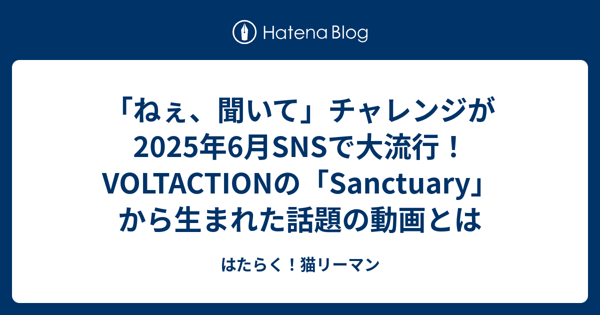 「ねぇ、聞いて」チャレンジが2025年6月SNSで大流行！VOLTACTIONの「Sanctuary」から生まれた話題の動画とは - はたらく！猫リーマン