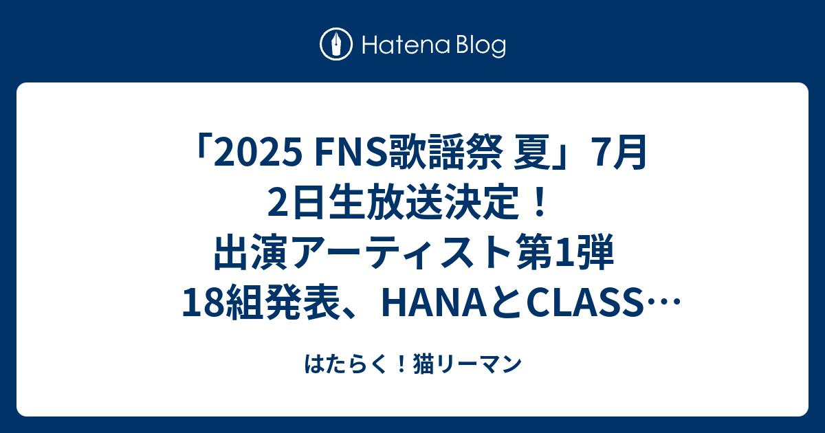 「2025 FNS歌謡祭 夏」7月2日生放送決定！出演アーティスト第1弾18組発表、HANAとCLASS SEVENに注目 - はたらく！猫リーマン