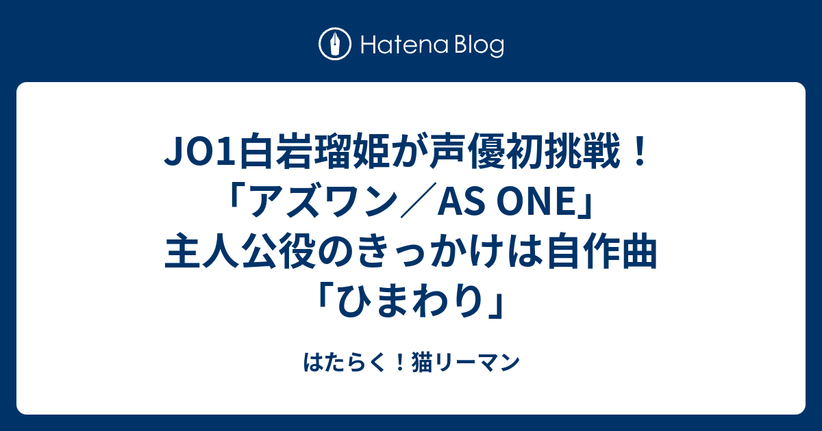 JO1白岩瑠姫が声優初挑戦！「アズワン／AS ONE」主人公役のきっかけは自作曲「ひまわり」 - はたらく！猫リーマン