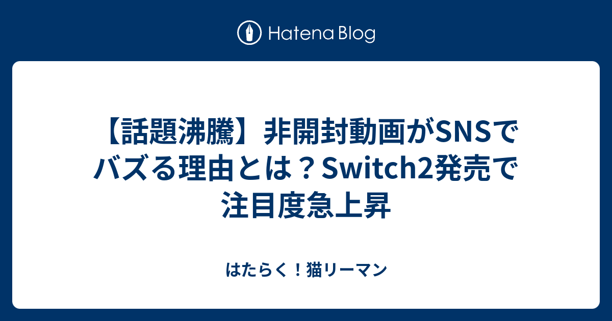 【話題沸騰】非開封動画がSNSでバズる理由とは？Switch2発売で注目度急上昇 - はたらく！猫リーマン