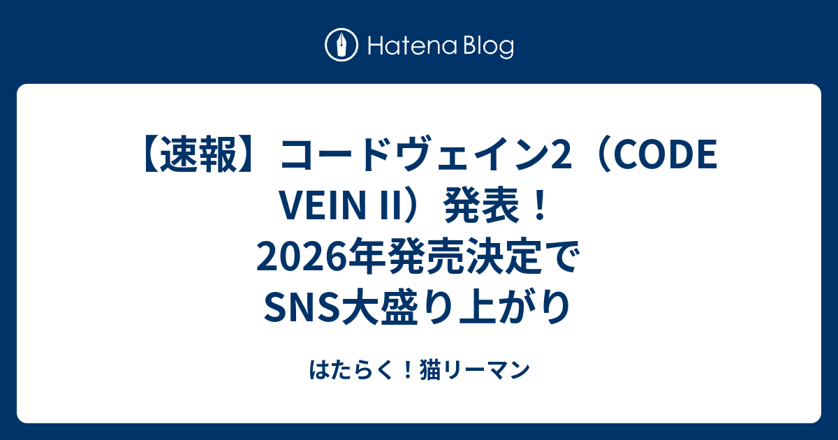 【速報】コードヴェイン2（CODE VEIN II）発表！2026年発売決定でSNS大盛り上がり - はたらく！猫リーマン
