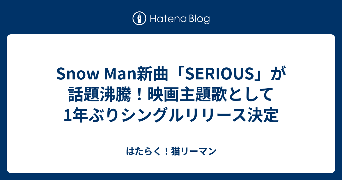 Snow Man新曲「SERIOUS」が話題沸騰！映画主題歌として1年ぶりシングルリリース決定 - はたらく！猫リーマン