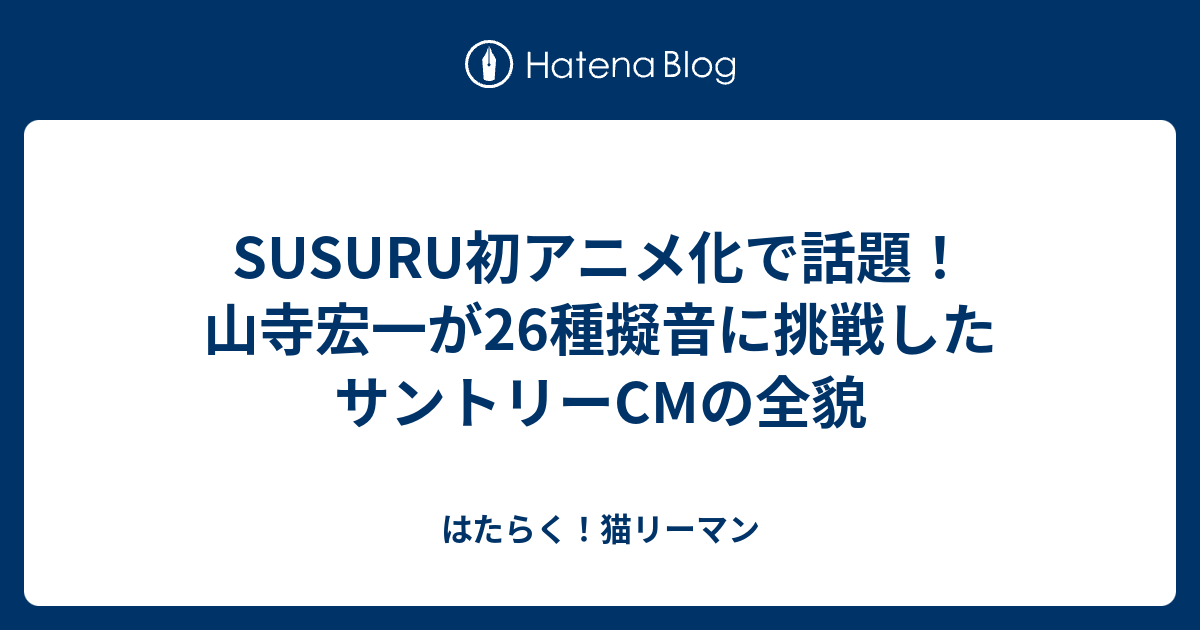 SUSURU初アニメ化で話題！山寺宏一が26種擬音に挑戦したサントリーCMの全貌 - はたらく！猫リーマン