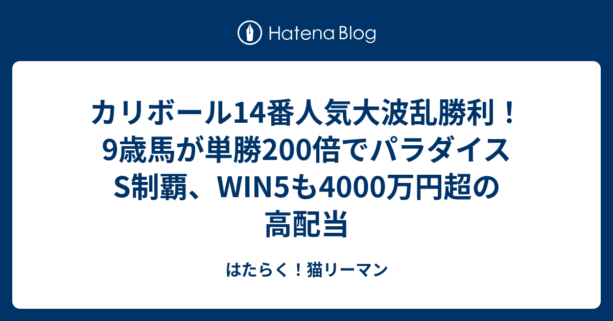 カリボール14番人気大波乱勝利！9歳馬が単勝200倍でパラダイスS制覇、WIN5も4000万円超の高配当 - はたらく！猫リーマン