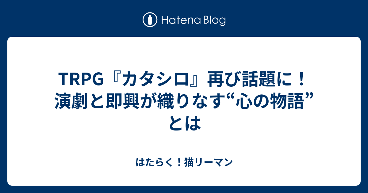 TRPG『カタシロ』再び話題に！演劇と即興が織りなす“心の物語”とは - はたらく！猫リーマン
