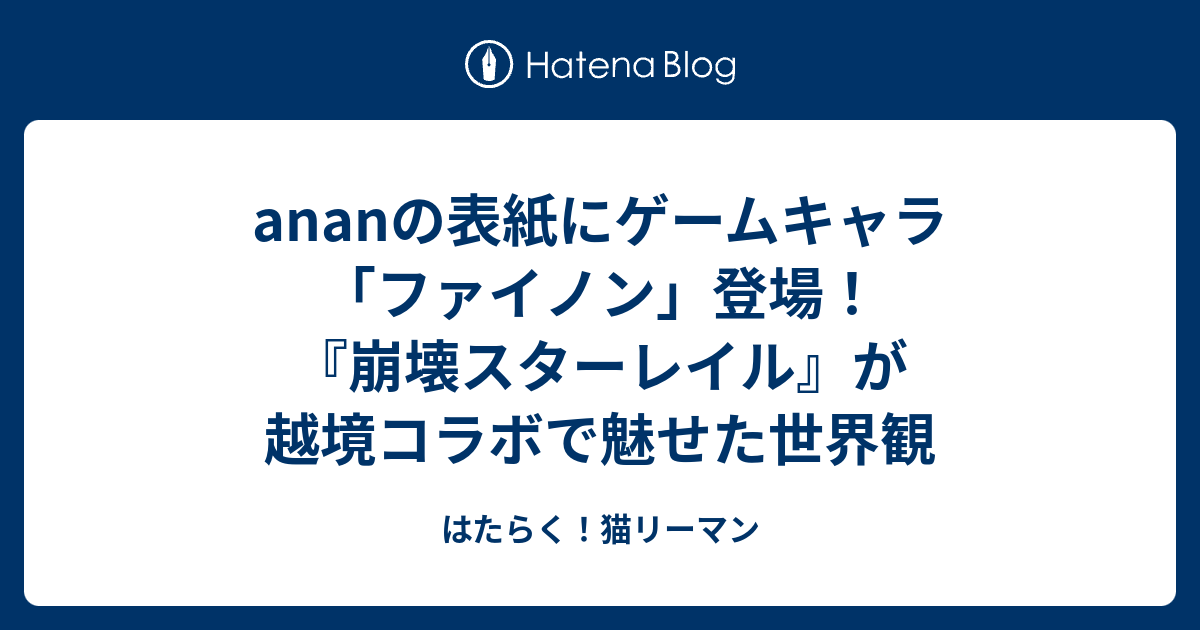 ananの表紙にゲームキャラ「ファイノン」登場！『崩壊スターレイル』が越境コラボで魅せた世界観 - はたらく！猫リーマン