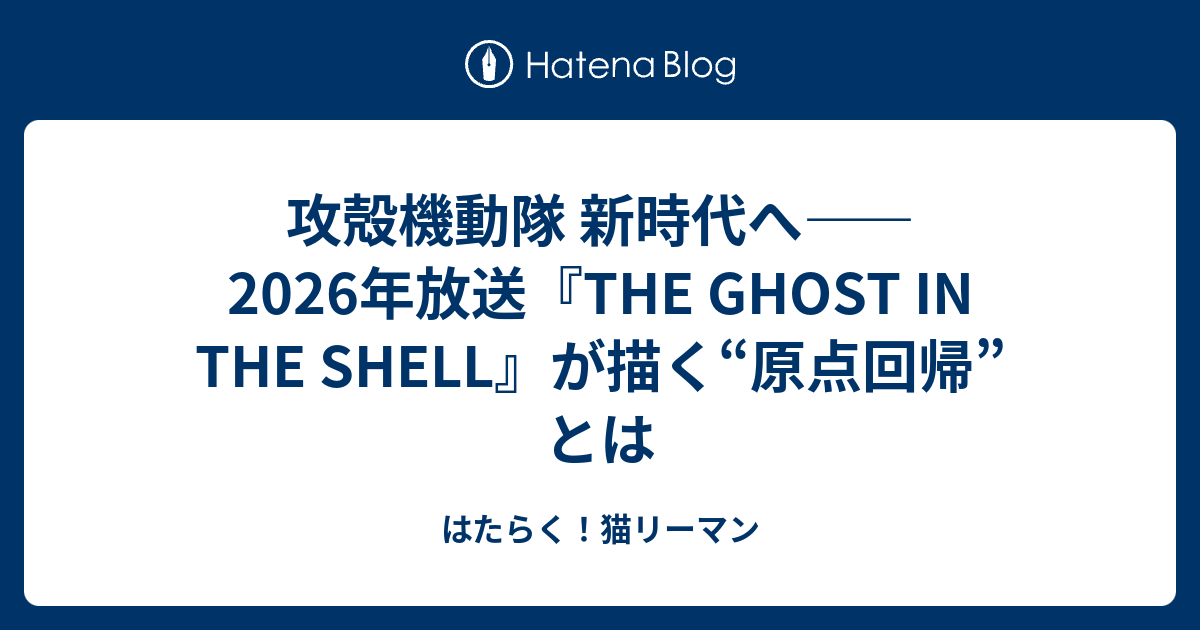 攻殻機動隊 新時代へ——2026年放送『THE GHOST IN THE SHELL』が描く“原点回帰”とは - はたらく！猫リーマン