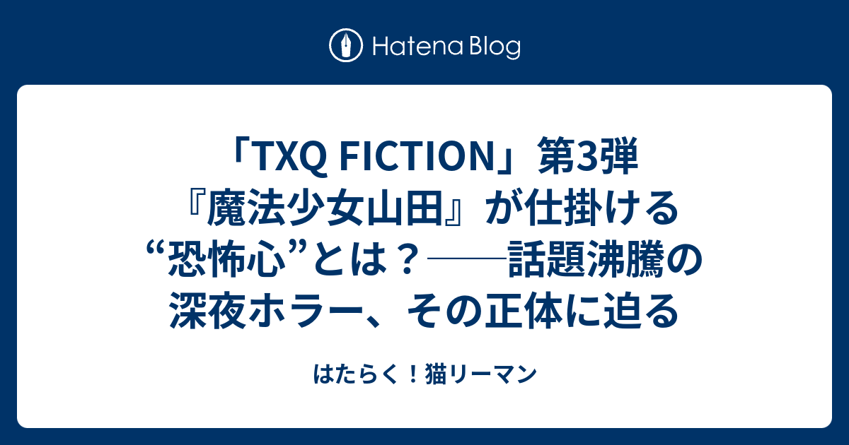 「TXQ FICTION」第3弾『魔法少女山田』が仕掛ける“恐怖心”とは？──話題沸騰の深夜ホラー、その正体に迫る - はたらく！猫リーマン