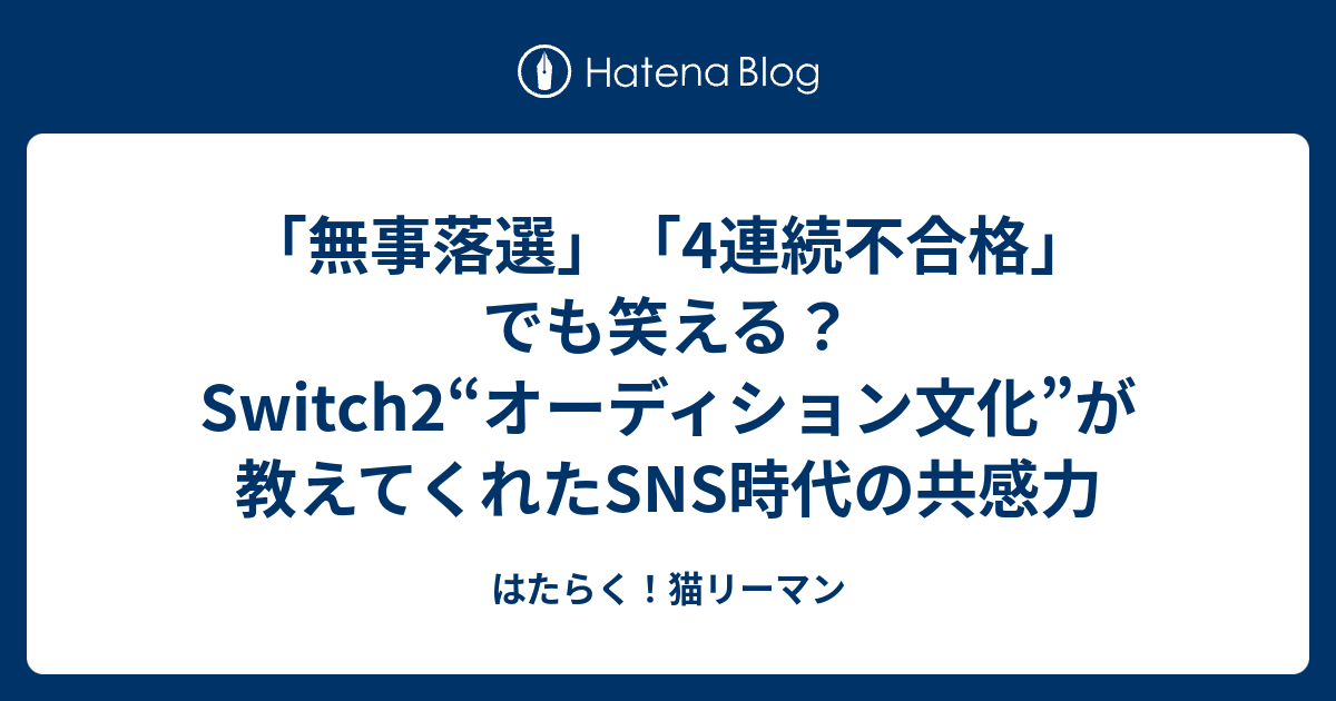 「無事落選」「4連続不合格」でも笑える？ Switch2“オーディション文化”が教えてくれたSNS時代の共感力 - はたらく！猫リーマン