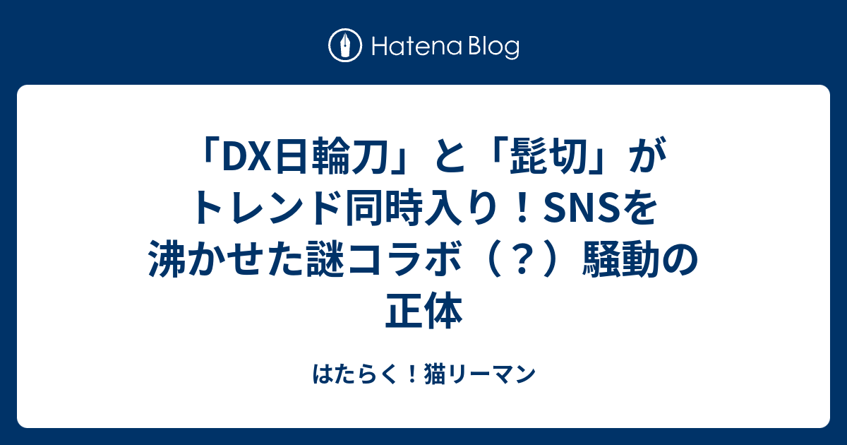 「DX日輪刀」と「髭切」がトレンド同時入り！SNSを沸かせた謎コラボ（？）騒動の正体 - はたらく！猫リーマン