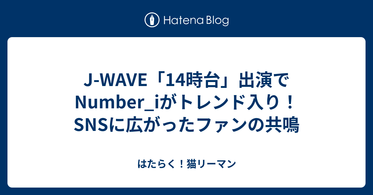 J-WAVE「14時台」出演でNumber_iがトレンド入り！SNSに広がったファンの共鳴 - はたらく！猫リーマン