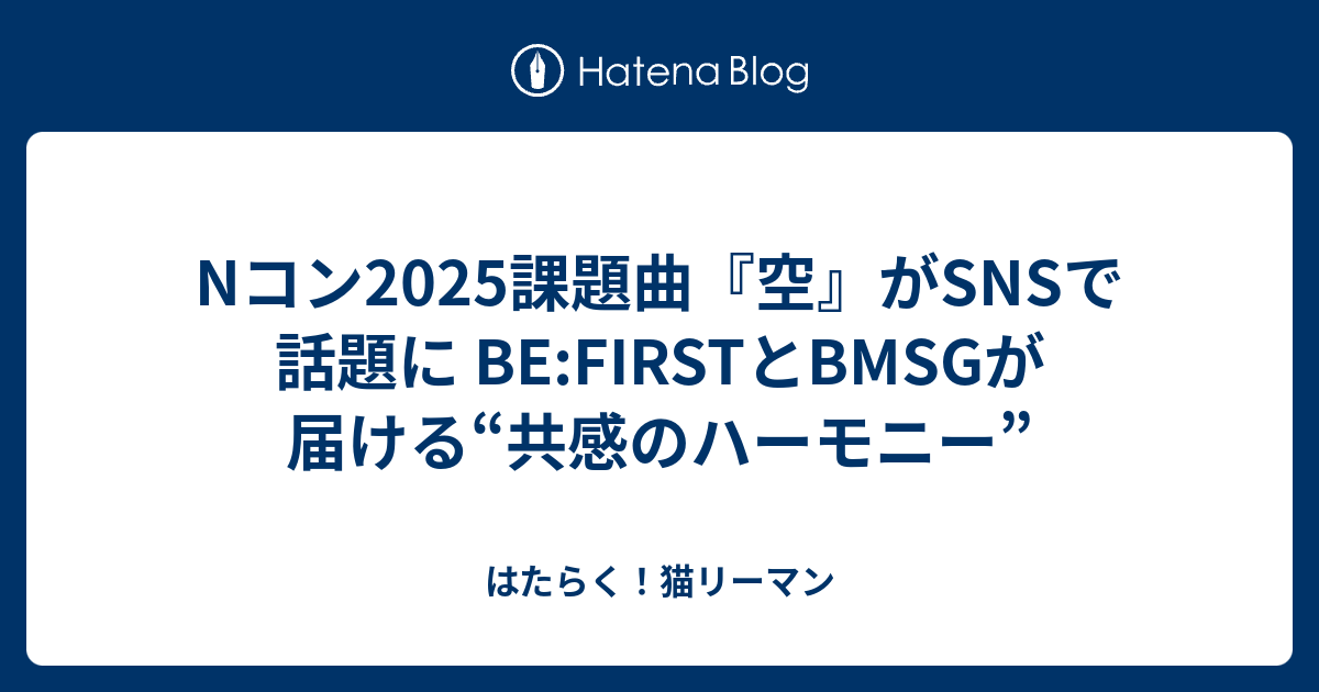 Nコン2025課題曲『空』がSNSで話題に BE:FIRSTとBMSGが届ける“共感のハーモニー” - はたらく！猫リーマン