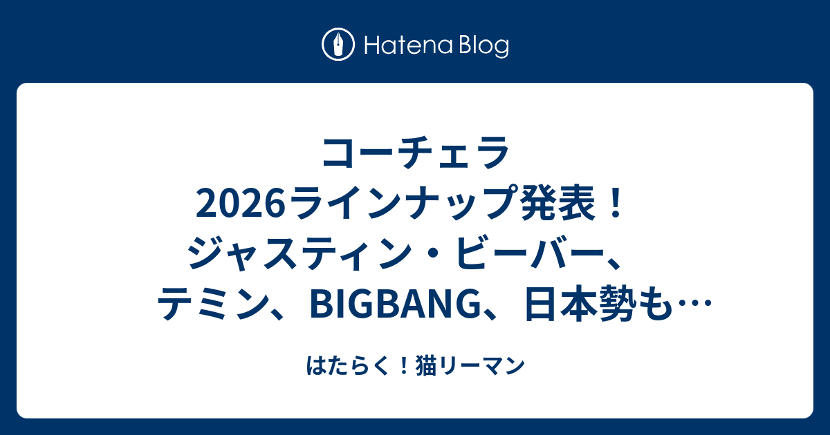 コーチェラ2026ラインナップ発表！ジャスティン・ビーバー、テミン、BIGBANG、日本勢も参戦で世界が熱狂 - はたらく！猫リーマン