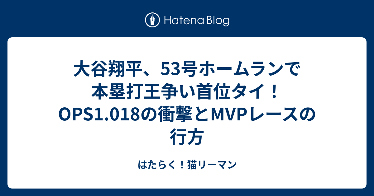 大谷翔平、53号ホームランで本塁打王争い首位タイ！OPS1.018の衝撃とMVPレースの行方 - はたらく！猫リーマン