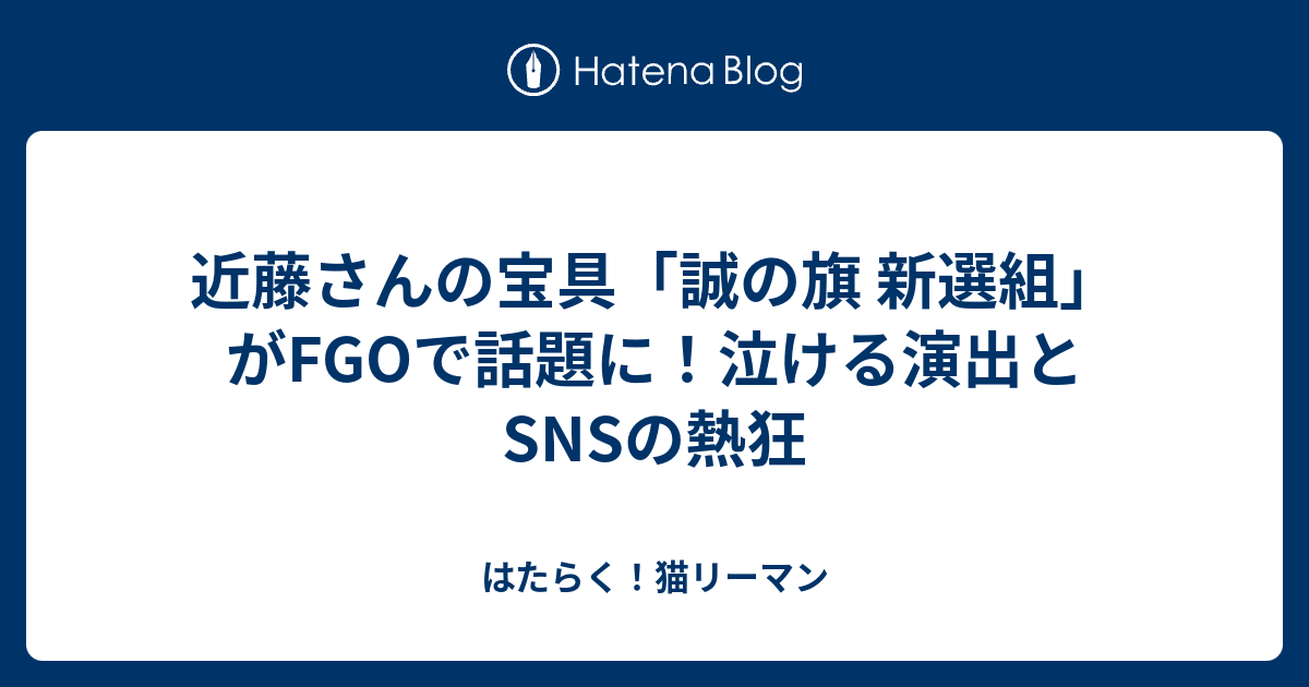 近藤さんの宝具「誠の旗 新選組」がFGOで話題に！泣ける演出とSNSの熱狂 - はたらく！猫リーマン